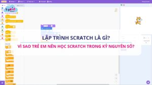 Lập trình Scratch là gì? Vì sao trẻ em nên học Scratch trong kỷ nguyên số?