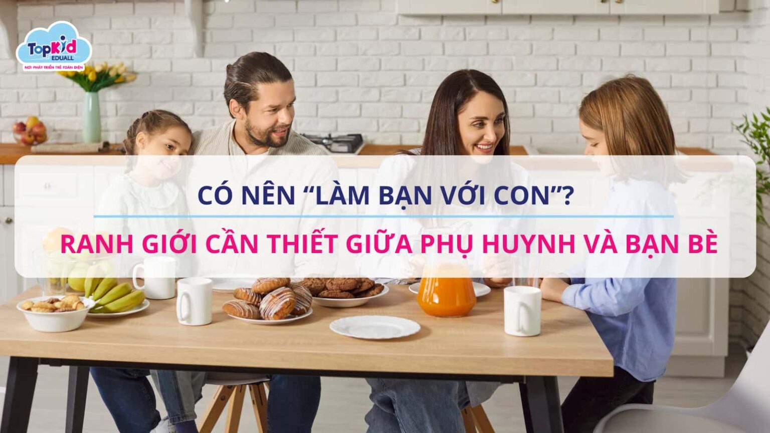 Có nên “Làm bạn với con”? Ranh giới cần thiết giữa Phụ huynh và Bạn bè